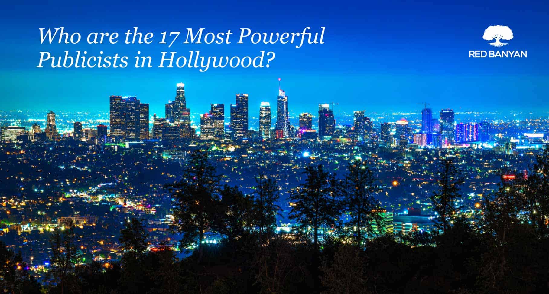 Who are the 17 Most Powerful Publicists in Hollywood? | Red Banyan®