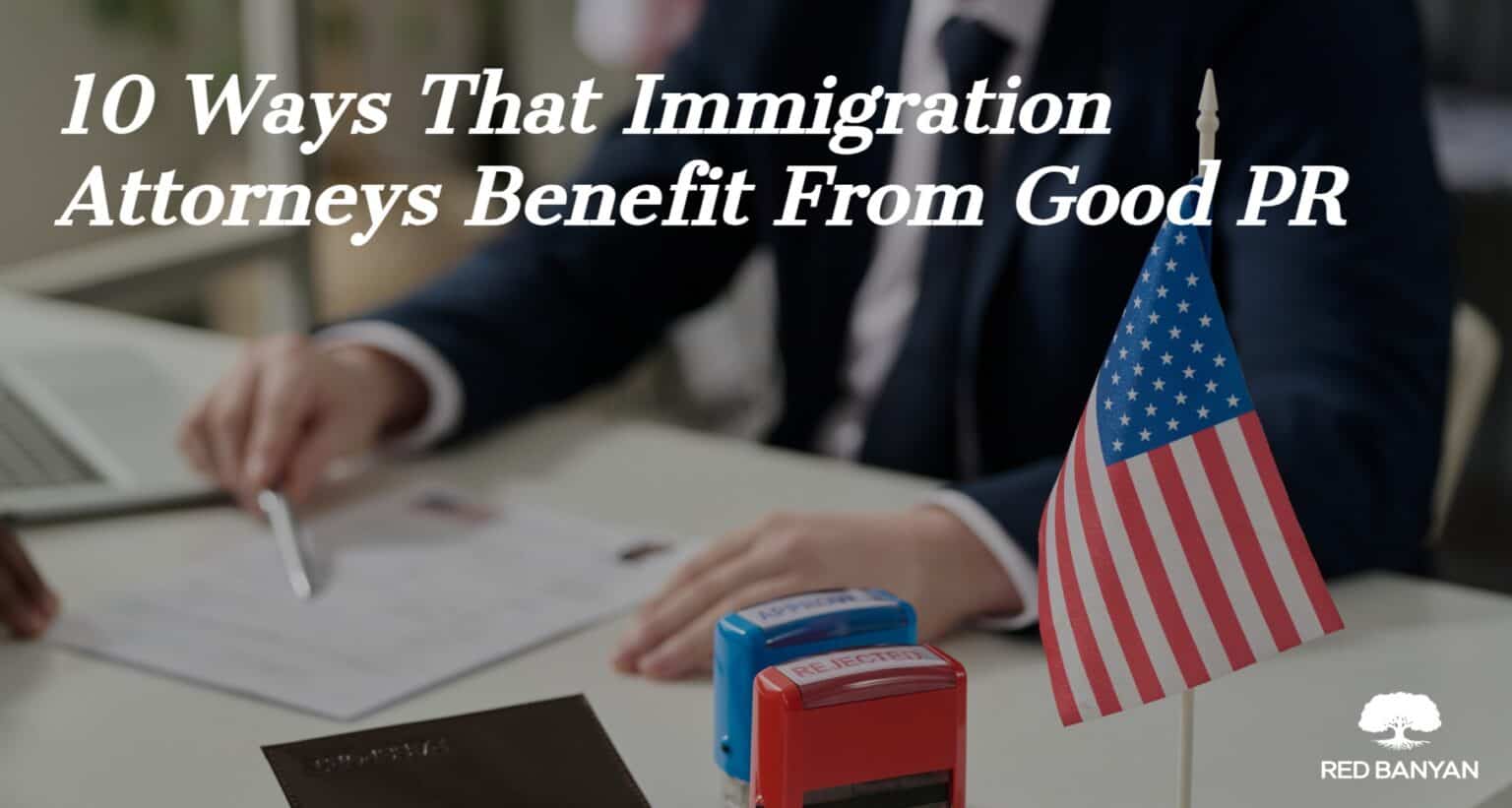 10 Ways That Immigration Attorneys Benefit From Good PR | Red Banyan
