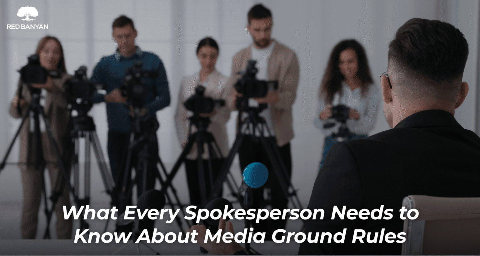 What Every Spokesperson Needs to Know About Media Ground Rules | Red Banyan